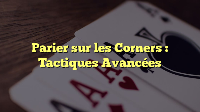 Parier sur les Corners : Tactiques Avancées